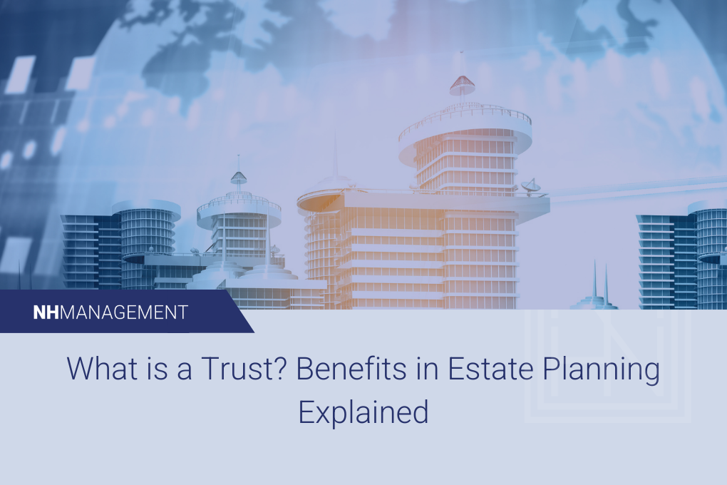 What is a Trust, Benefits in Estate Planning - NH Management